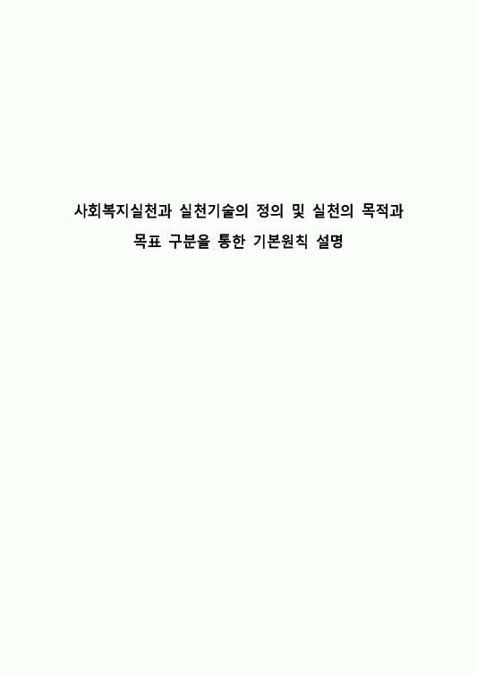 사회복지실천과 실천기술의 정의 및 실천의 목적과 목표 구분을 통한 기본원칙 설명