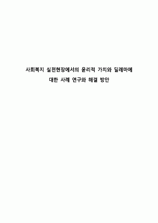 사회복지 실천현장에서의 윤리적 가치와 딜레마에 대한 사례 연구와 해결 방안