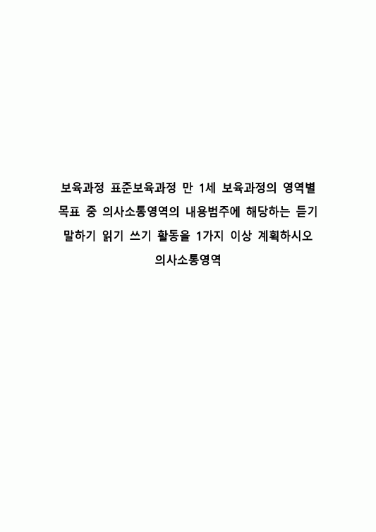 보육과정 표준보육과정 만 1세 보육과정의 영역별 목표 중 의사소통영역의 내용범주에 해당하는 듣기 말하기 읽기 쓰기 활동을 1가지 이상 계획하시오 의사소통영역
