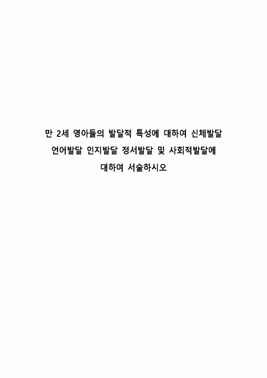 만 2세 영아들의 발달적 특성에 대하여 신체발달 언어발달 인지발달 정서발달 및 사회적발달에 대하여 서술하시오