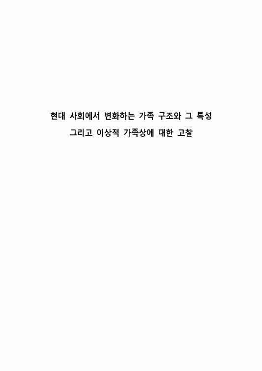 현대 사회에서 변화하는 가족 구조와 그 특성 그리고 이상적 가족상에 대한 고찰
