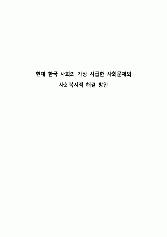 현대 한국 사회의 가장 시급한 사회문제와 사회복지적 해결 방안