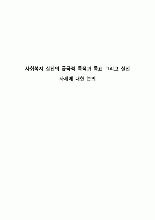 사회복지 실천의 궁극적 목적과 목표 그리고 실천 자세에 대한 논의