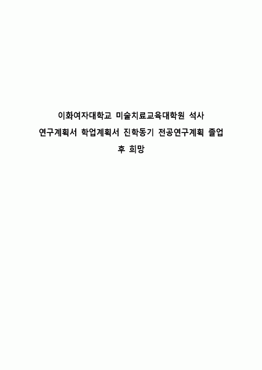 이화여자대학교 미술치료교육대학원 석사 연구계획서 학업계획서 진학동기 전공연구계획 졸업 후 희망
