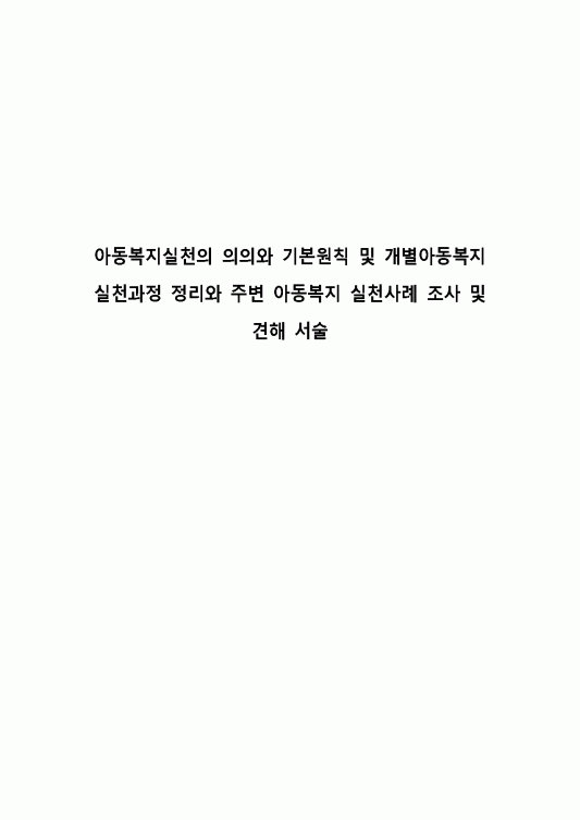 아동복지실천의 의의와 기본원칙 및 개별아동복지 실천과정 정리와 주변 아동복지 실천사례 조사 및 견해 서술