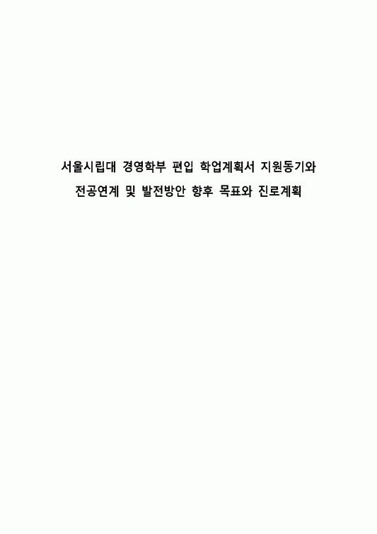 서울시립대 경영학부 편입 학업계획서 지원동기와 전공연계 및 발전방안 향후 목표와 진로계획