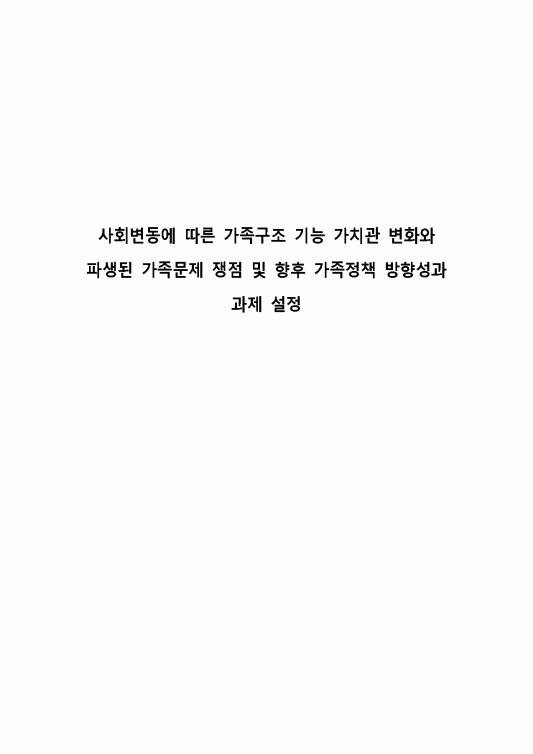 사회변동에 따른 가족구조 기능 가치관 변화와 파생된 가족문제 쟁점 및 향후 가족정책 방향성과 과제 설정