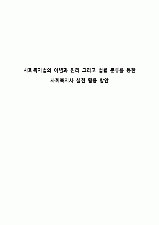 사회복지법의 이념과 원리 그리고 법률 분류를 통한 사회복지사 실천 활용 방안