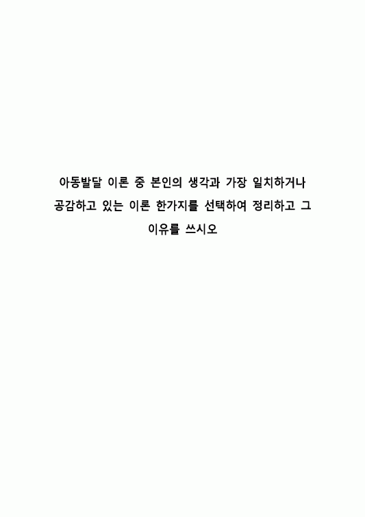 아동발달 이론 중 본인의 생각과 가장 일치하거나 공감하고 있는 이론 한가지를 선택하여 정리하고 그 이유를 쓰시오