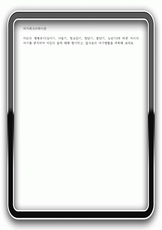 여가레크리에이션 자신의 생애주기에 따른 자시의 여가를 분석하여 자신의 삶에 대해 평가