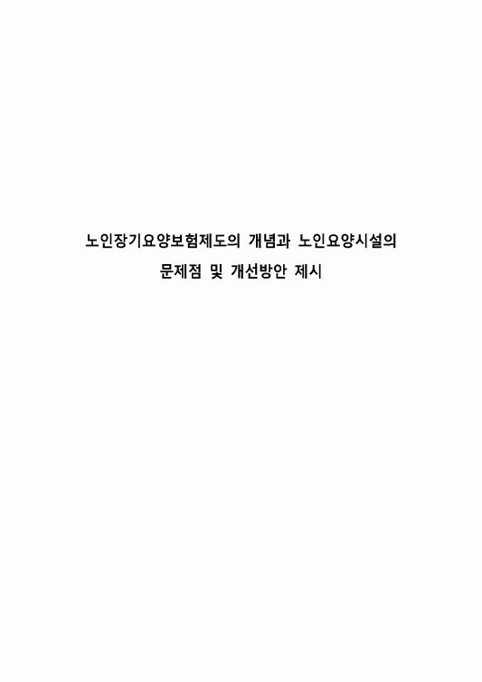 노인장기요양보험제도의 개념과 노인요양시설의 문제점 및 개선방안 제시
