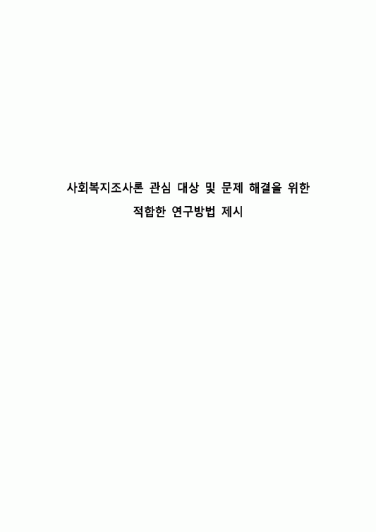 사회복지조사론 관심 대상 및 문제 해결을 위한 적합한 연구방법 제시