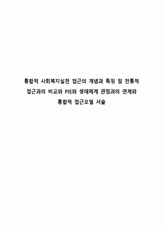통합적 사회복지실천 접근의 개념과 특징 및 전통적 접근과의 비교와 PIE와 생태체계 관점과의 연계와 통합적 접근모델 서술