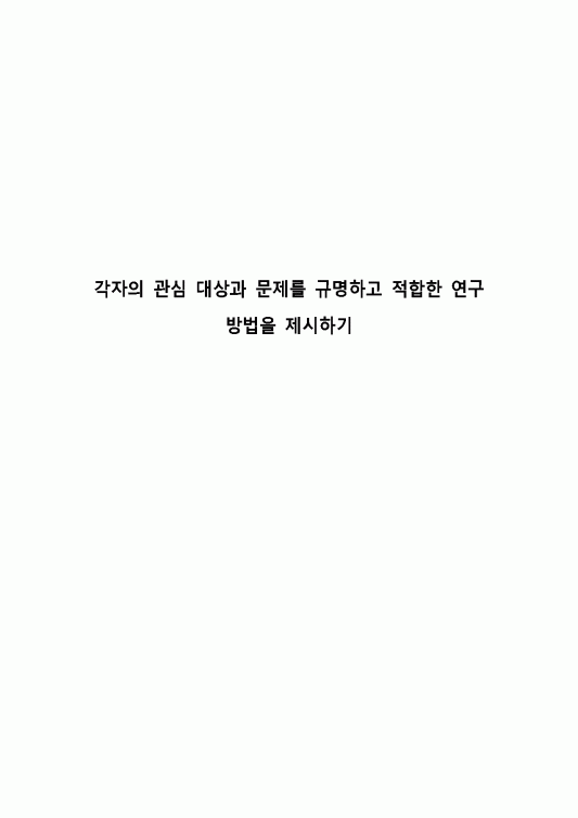 각자의 관심 대상과 문제를 규명하고 적합한 연구 방법을 제시하기