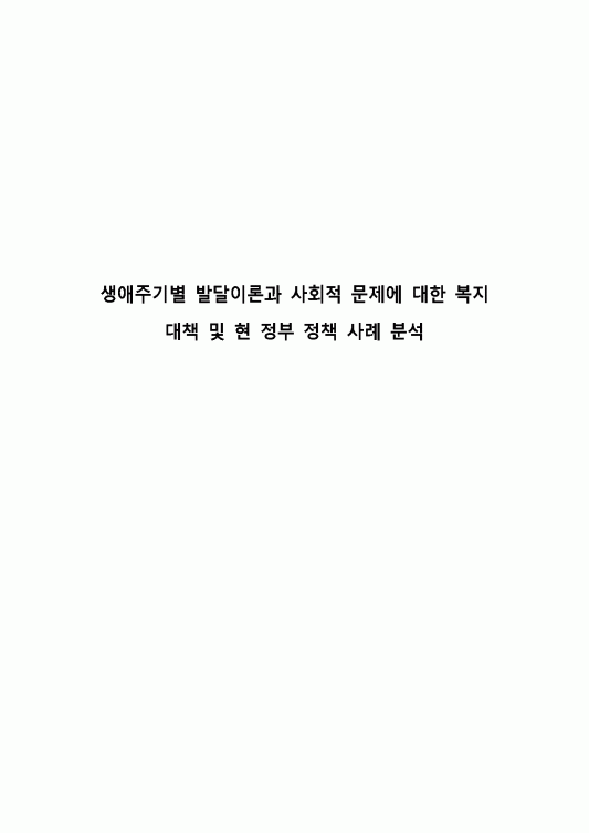 생애주기별 발달이론과 사회적 문제에 대한 복지 대책 및 현 정부 정책 사례 분석