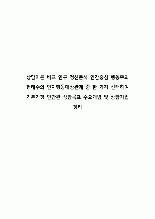 상담이론 비교 연구 정신분석 인간중심 행동주의 형태주의 인지행동대상관계 중 한 가지 선택하여 기본가정 인간관 상담목표 주요개념 및 상담기법 정리
