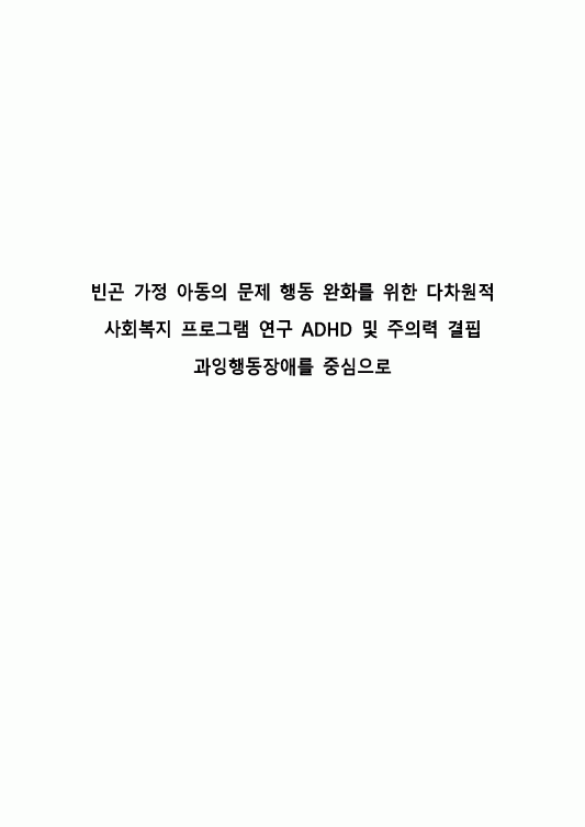 빈곤 가정 아동의 문제 행동 완화를 위한 다차원적 사회복지 프로그램 연구 ADHD 및 주의력 결핍 과잉행동장애를 중심으로