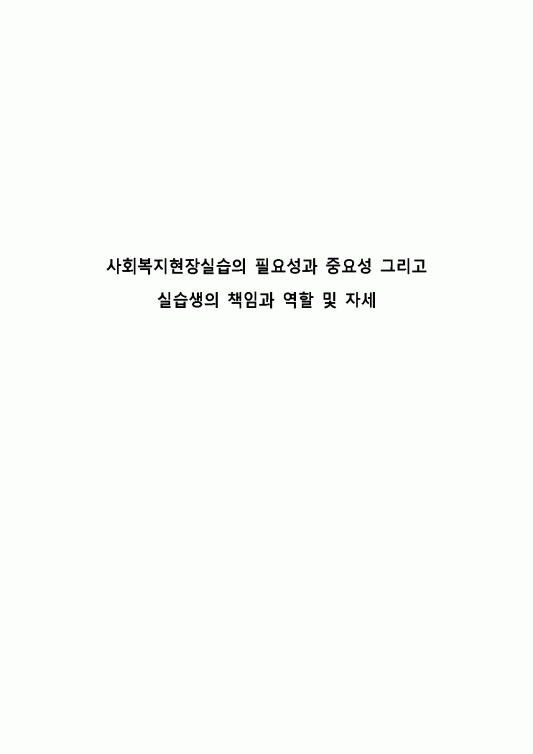 사회복지현장실습의 필요성과 중요성 그리고 실습생의 책임과 역할 및 자세