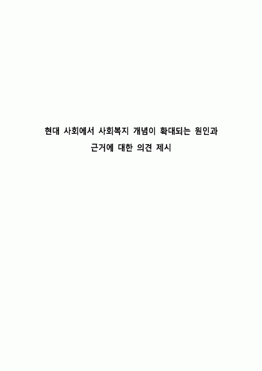 현대 사회에서 사회복지 개념이 확대되는 원인과 근거에 대한 의견 제시