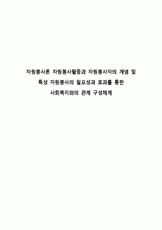 자원봉사론 자원봉사활동과 자원봉사자의 개념 및 특성 자원봉사의 필요성과 효과를 통한 사회복지와의 관계 구성체계