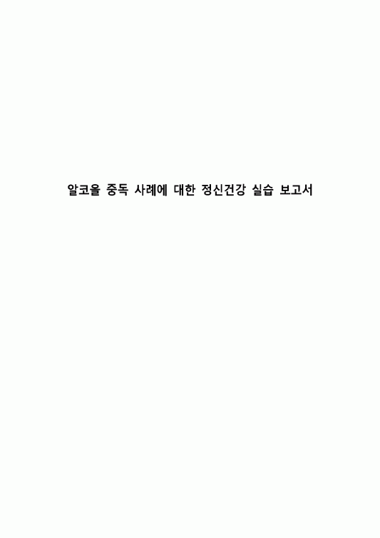 알코올 중독 사례에 대한 정신건강 실습 보고서