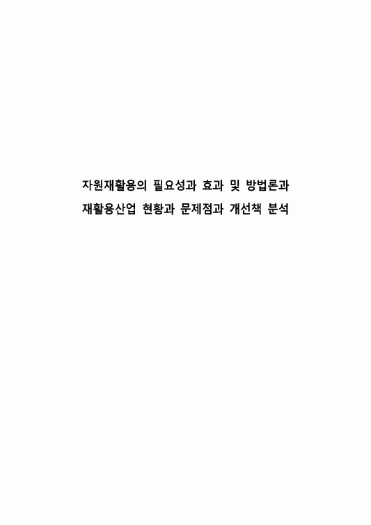 자원재활용의 필요성과 효과 및 방법론과 재활용산업 현황과 문제점과 개선책 분석