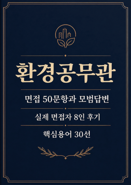 환경공무관 면접 후기] 환경공무관 실제 면접자 8인의 생생한 후기 바탕의 환경공무관 실전 면접 기출 및 모범 답변 50선 수록