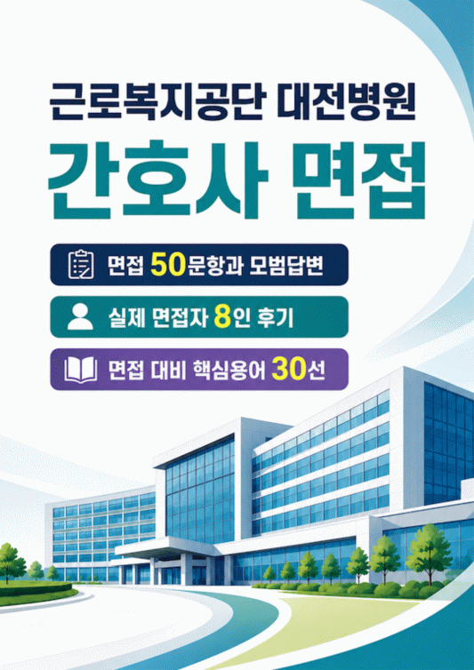 근로복지공단 대전병원 간호사 실제면접 후기] 근로복지공단 대전병원 실제 면접자 8인의 생생한 후기 바탕의 근로복지공단 대전병원 간호사 면접 기출 문항과 모범 답안 50선