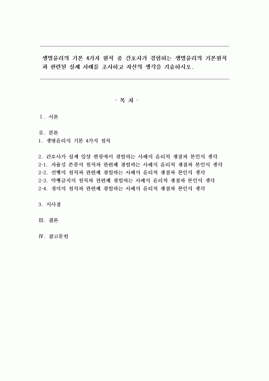 생명윤리의 기본 4가지 원칙 중 간호사가 경험하는 생명윤리의 기본원칙과 관련된 실제 사례를 조사하고 자신의 생각을 기술하시오.