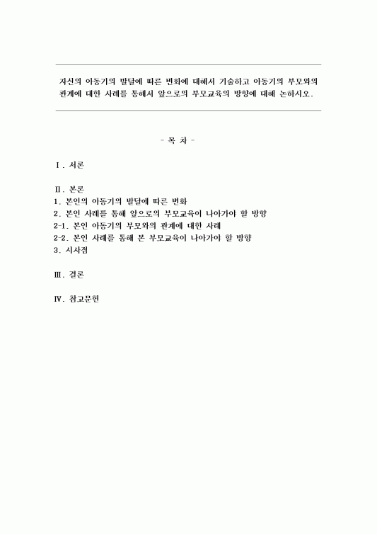 자신의 아동기의 발달에 따른 변화에 대해서 기술하고 아동기의 부모와의 관계에 대한 사례를 통해서 앞으로의 부모교육의 방향에 대해 논하시오.