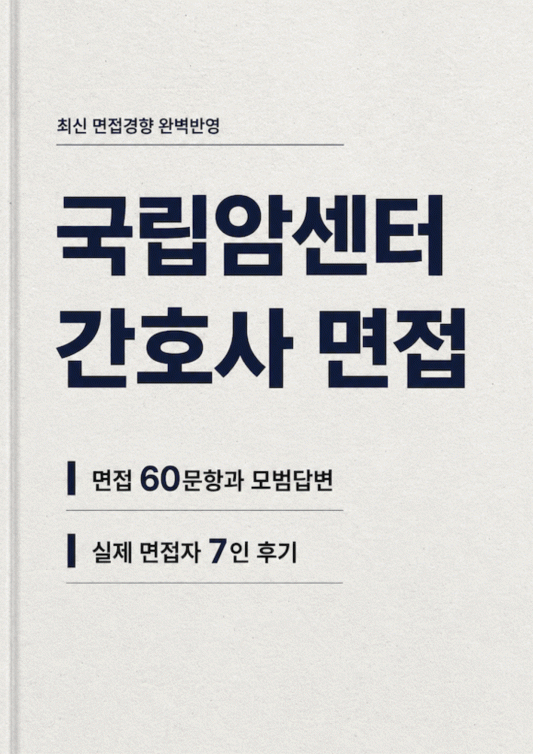 국립암센터 간호사 실제면접 후기자료 (국립암센터 간호사 면접 기출 60선 답변, 실제 면접지원 7인의 후기)