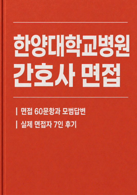 한양대학교병원 간호사 실제면접 후기자료집 (한양대학교병원 간호사 면접 기출 60선 답변, 실제 면접지원 7인의 후기)