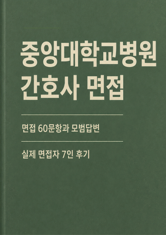 중앙대학교병원 간호사 실제면접 후기자료집 (중앙대학교병원 간호사 면접 기출 60선 답변, 실제 면접지원 7인의 후기)
