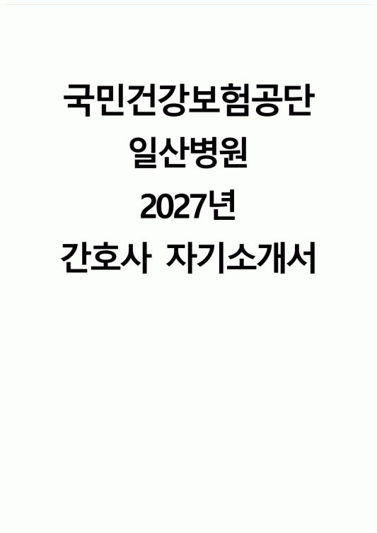 (일산병원 자기소개서) 2027년 국민건강보험공단 일산병원 간호사 자소서 국민건강보험일산병원 간호사 지원동기 일산병원 자소서 국민건강보험공단 일산병원 간호사 자기소개서