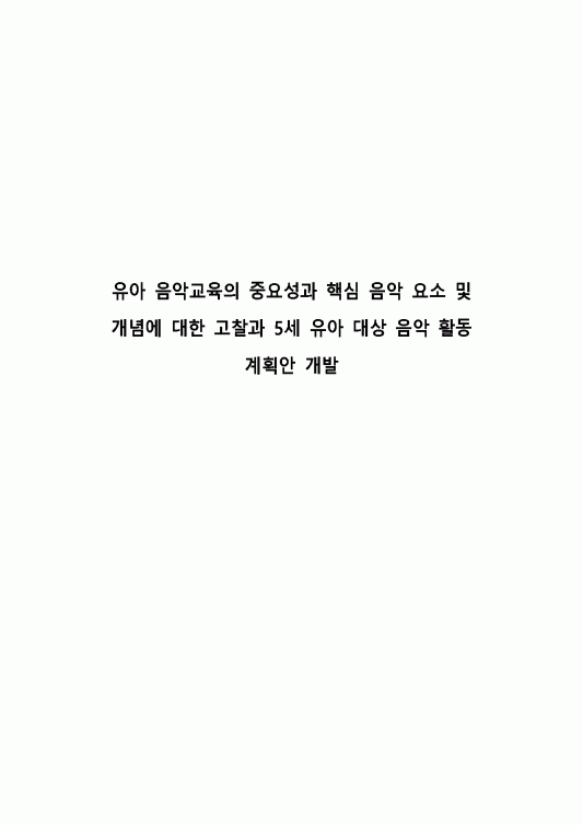 유아 음악교육의 중요성과 핵심 음악 요소 및 개념에 대한 고찰과 5세 유아 대상 음악 활동 계획안 개발