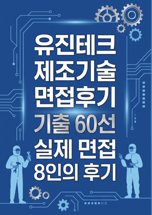 유진테크 제조기술 실제면접 후기자료] 유진테크 제조기술 면접 지원자의 8인의 후기와 유진테크 제조기술 면접 기출 60선 및 답변 (필수 용어 및 상식 30선)
