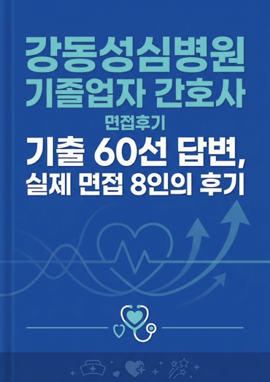강동성심병원 기졸업자 간호사 실제면접 후기자료] 강동성심병원 기졸업자 간호사 면접 질문 60선과실제 면접 8인의 후기 (면접 득점을 위한 필수 용어 및 실무 상식 30선)