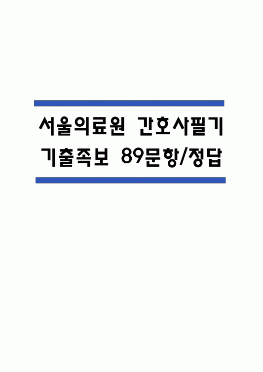 서울의료원 간호사 필기시험 기출문제 족보 89문항 (최근 4년간 서울의료원 간호사 필기시험에서 반복기출된 기출문제 및 정답)