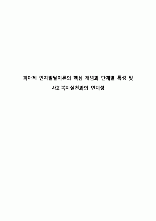 피아제 인지발달이론의 핵심 개념과 단계별 특성 및 사회복지실천과의 연계성