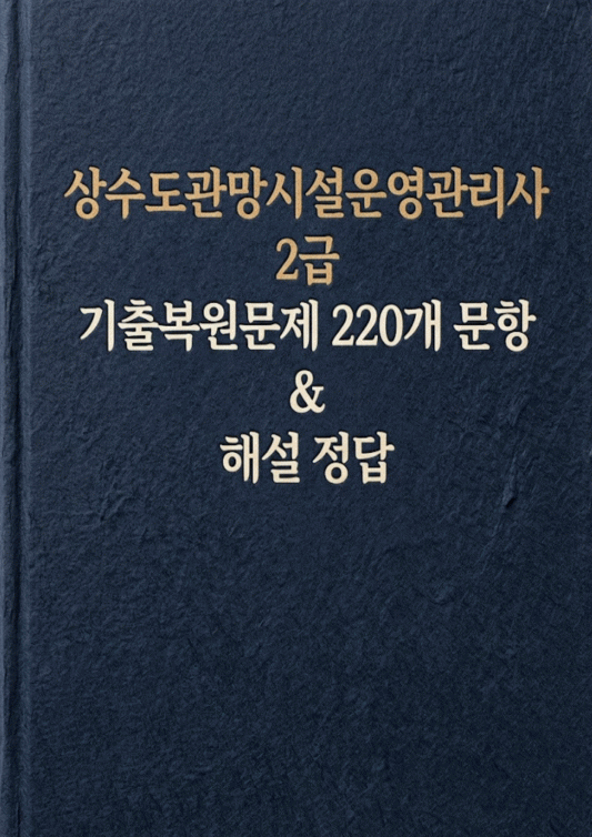 상수도관망시설운영관리사 2급 기출] 상수도관망시설운영관리사 2급 기출 복원 220개 문항과 상세한 해설 수록