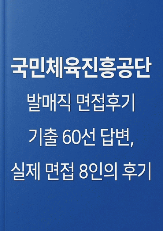 국민체육진흥공단 발매직 실제면접 후기] 국민체육진흥공단 발매직 기출 및 예상 면접 질문 60선과 모범 답변 수록 (실제 면접 지원자 8인의 생생 면접장 후기)