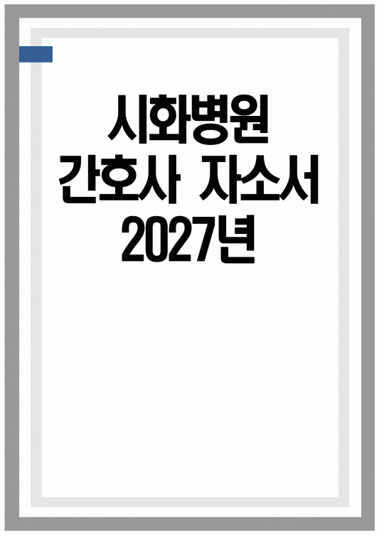 (시화병원 자기소개서) 2027년 시화병원 간호사 자소서 시화병원 간호사 자기소개서 시화병원 자소서