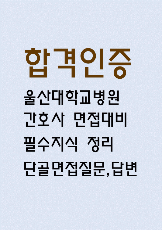 [울산대학교병원 간호사 면접준비자료,합!격인증] 울산대병원 간호사 면접대비 필수지식 정리 및 단골기출 면접질문과 답변정리