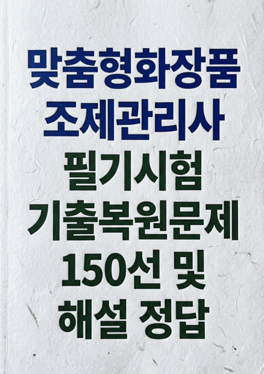 맞춤형화장품조제관리사 필기시험] 기출복원문제 150선 및 맞춤형화장품조제관리사 필기시험 기출문제해설 정답