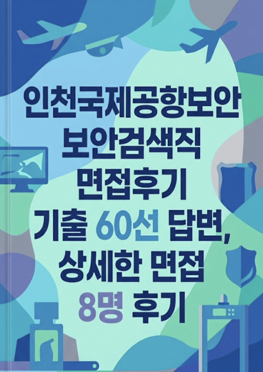 인천국제공항보안 보안검색직 완벽대비 실제면접 기출자료집 (인천국제공항보안 보안검색직 면접 기출 질문 60선 및 모범 답변)