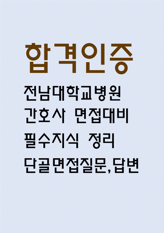 [전남대학교병원 간호사 면접준비자료,합!격인증] 전남대학교병원 간호사 면접대비 필수지식 정리 및 단골기출 면접질문과 답변정리