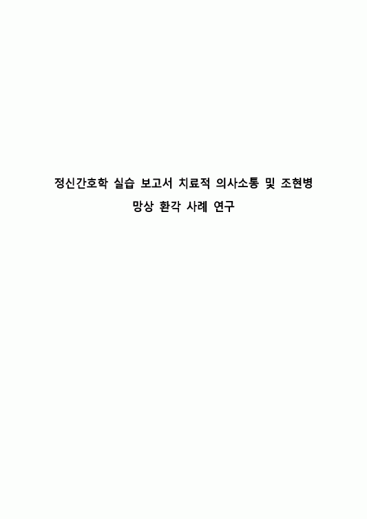 정신간호학 실습 보고서 치료적 의사소통 및 조현병 망상 환각 사례 연구