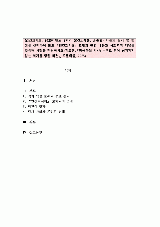 (인간과사회, 2026학년도 2학기, 중간과제물, 공통형) 다음의 도서 중 한 권을 선택하여 읽고, 『인간과사회』 교재의 관련 내용과 사회학적 개념을 활용해 서평을 작성하시오. (김도현, 『장애학의 시선: 누구도 뒤에 남겨지지 않는 세계를 향한 비전』, 오월의봄, 2025)