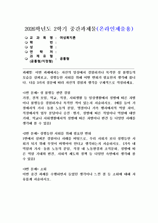 (2026학년도 2학기, 중간과제물, 여성복지론, 공통형) 이번 과제에서는 자신의 일상에서 경험하거나 목격한 성 불평등의 모습을 살펴보고, 성평등한 사회를 위해 어떤 변화가 필요한지 생각해 봅니다. 다음 3가지 질문에 따라 자신의 경험과 생각을 구체적으로 작성하세요.