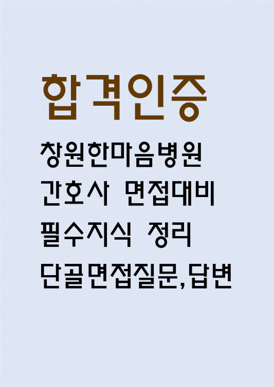 [창원한마음병원 간호사 면접준비자료,합!격인증] 창원한마음병원 간호사 면접대비 필수지식 정리 및 단골기출 면접질문과 답변정리